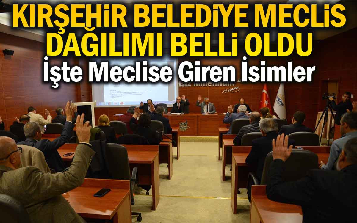 İşte Kırşehir Belediye Meclisinde Yer Alacak İsimler